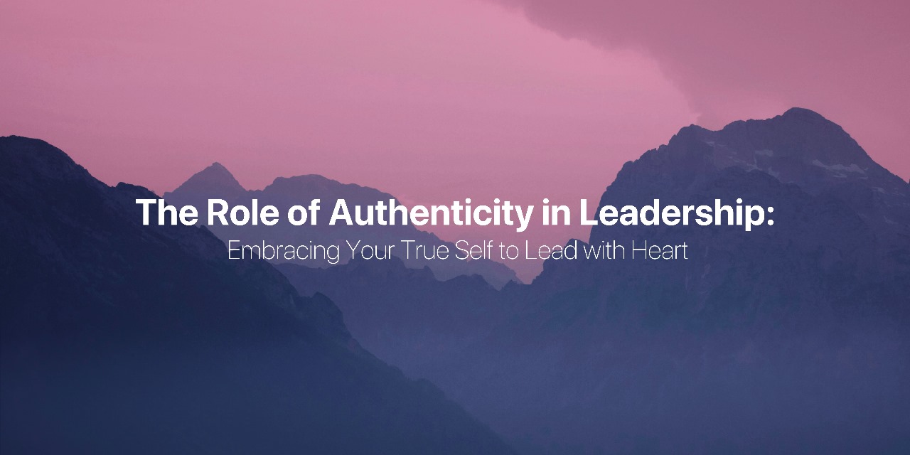 The Role of Authenticity in Leadership: Embracing Your True Self to Lead with Heart ...